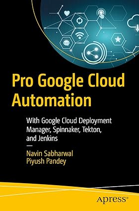 Pro Google Cloud Automation: With Google Cloud Deployment Manager, Spinnaker, Tekton, and ...